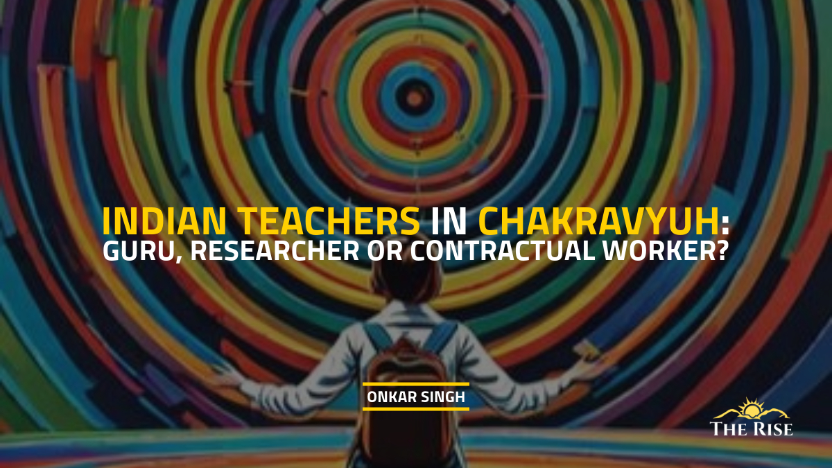Teachers in Chakravyuh: Guru, Researcher or Contractual Worker?